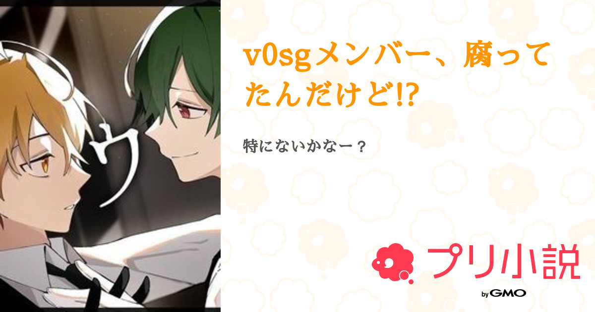 v0sgメンバー、腐ってたんだけど!? - 全7話 【連載中】（悠伊@血暖猫ちゃんとペア画中！さんの夢小説） | 無料スマホ夢小説ならプリ小説 byGMO